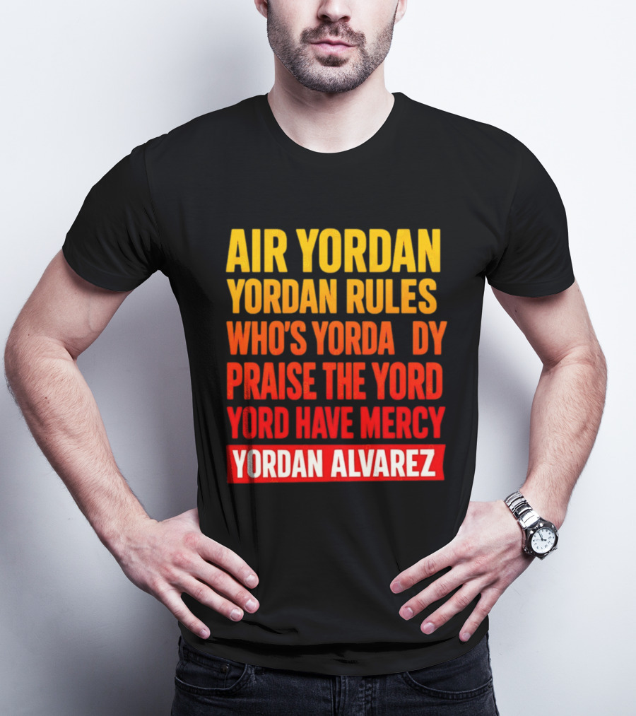 Air Yordan Yordan Rules Who's Yordaddy Praise The Yord Yord Have Mercy Yordan Alvarez T-Shirt