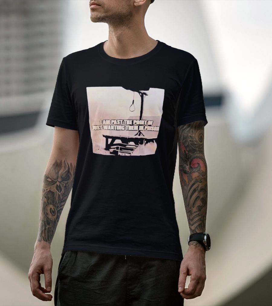 I Am Past The Point Of Just Wanting Them In Prison Gallows T-Shirt