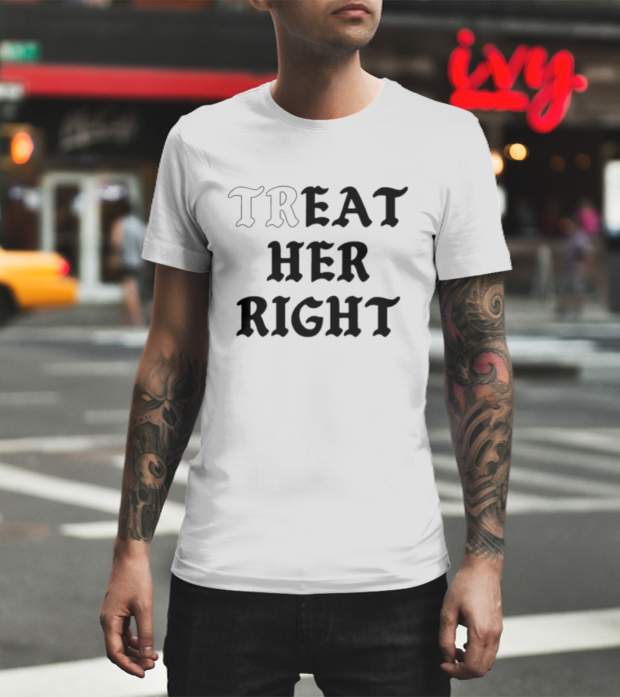 Treat Her Right Relationship Advice T-Shirt