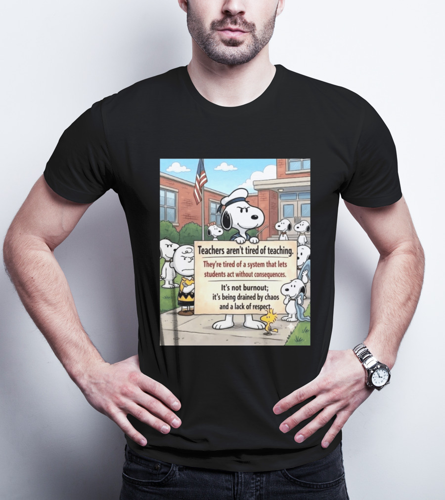 Snoopy Teachers Aren't Tired Of Teaching They're Tired Of A System That Lets Students Act Without Consequences Woodstock Chaos Lack Of Respect T-Shirt