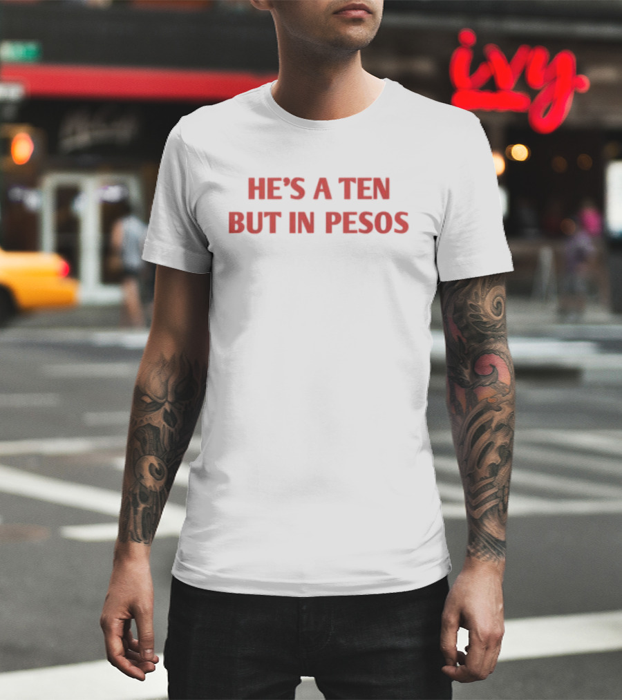 He's A Ten But In Pesos T-Shirt