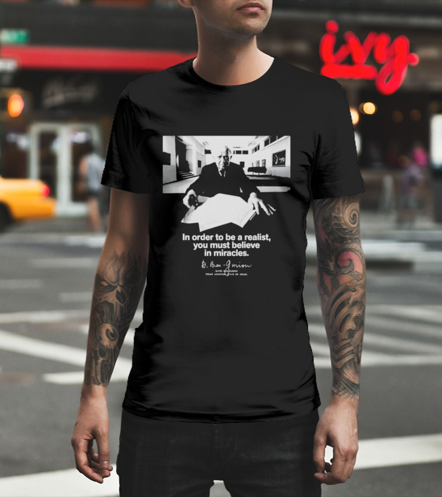 David Ben Gurion Quote In Order To Be A Realist You Must Believe In Miracles T-Shirt