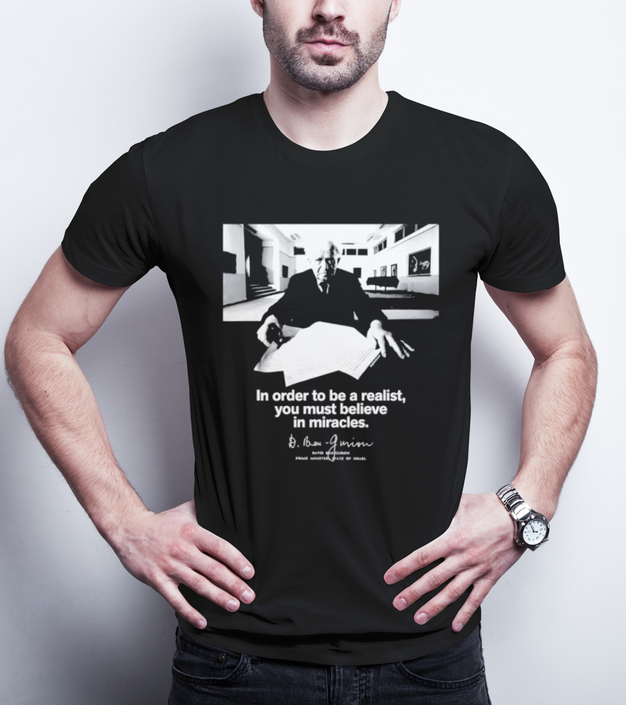 David Ben Gurion Quote In Order To Be A Realist You Must Believe In Miracles T-Shirt