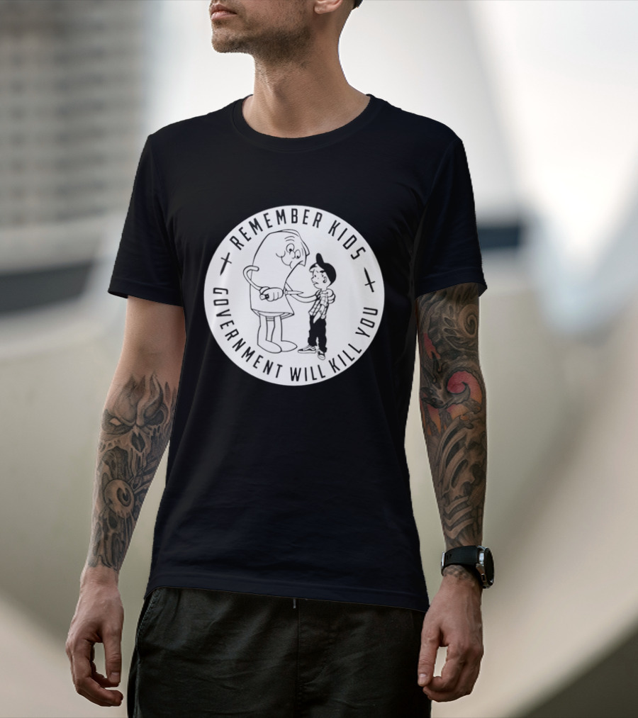 Remember Kids Government Will Kill You Political Satire T-Shirt