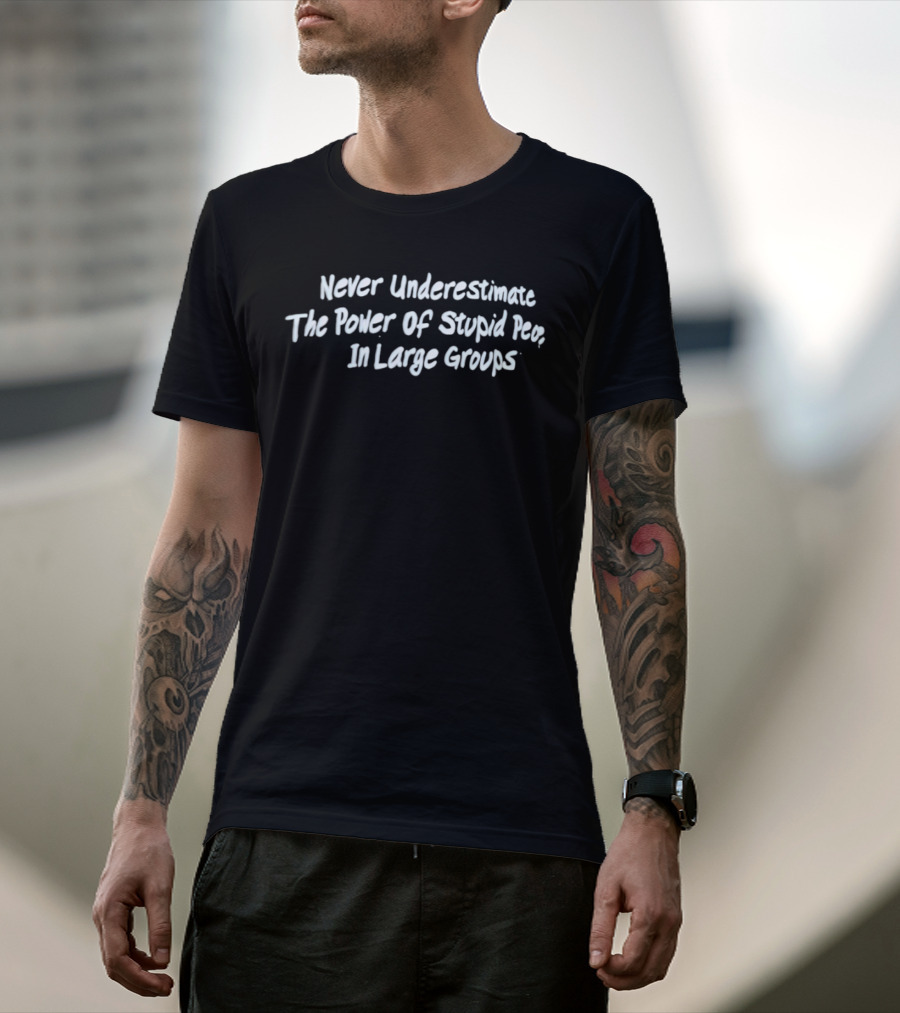 Never Underestimate The Power Of Stupid People In Large Groups T-Shirt