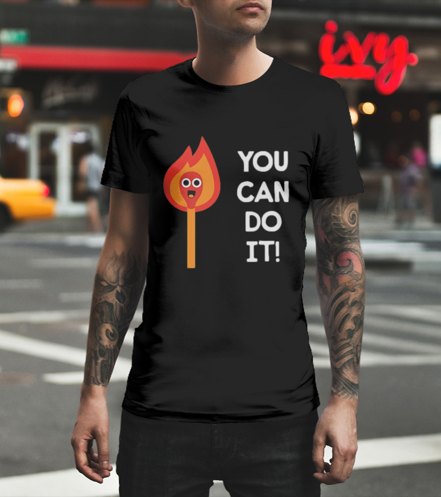 You Can Do It Matchstick Motivation Encouragement Burn Bright T-Shirt