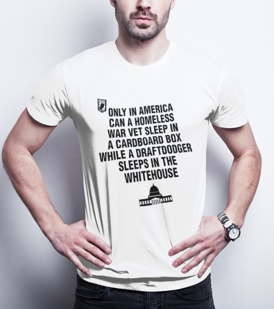Only In America Can A Homeless War Vet Sleep In A Cardboard Box While A Draftdodger Sleeps In The Whitehouse T-Shirt