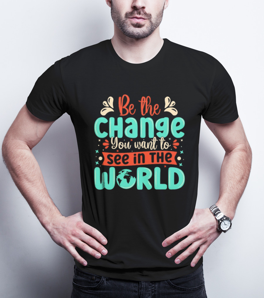 Be The Change You Want To See In The World Earth Motif Eco Friendly Message T-Shirt