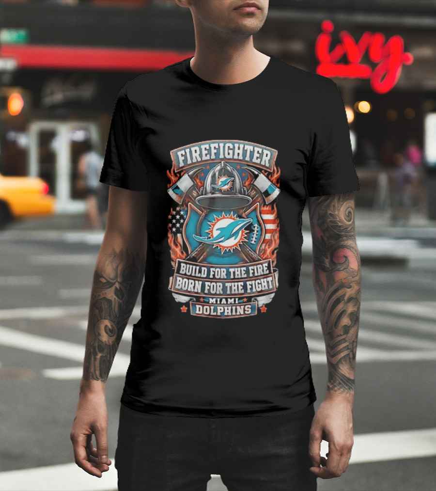 Firefighter Miami Dolphins Build For The Fire Born For The Fight T-Shirt