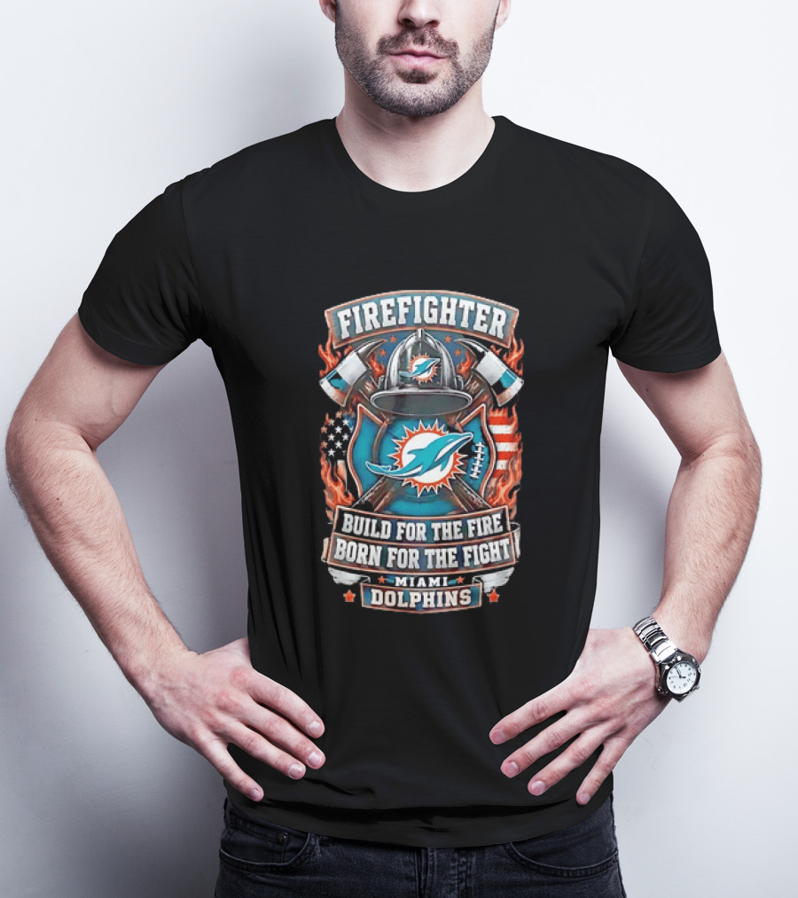 Firefighter Miami Dolphins Build For The Fire Born For The Fight T-Shirt