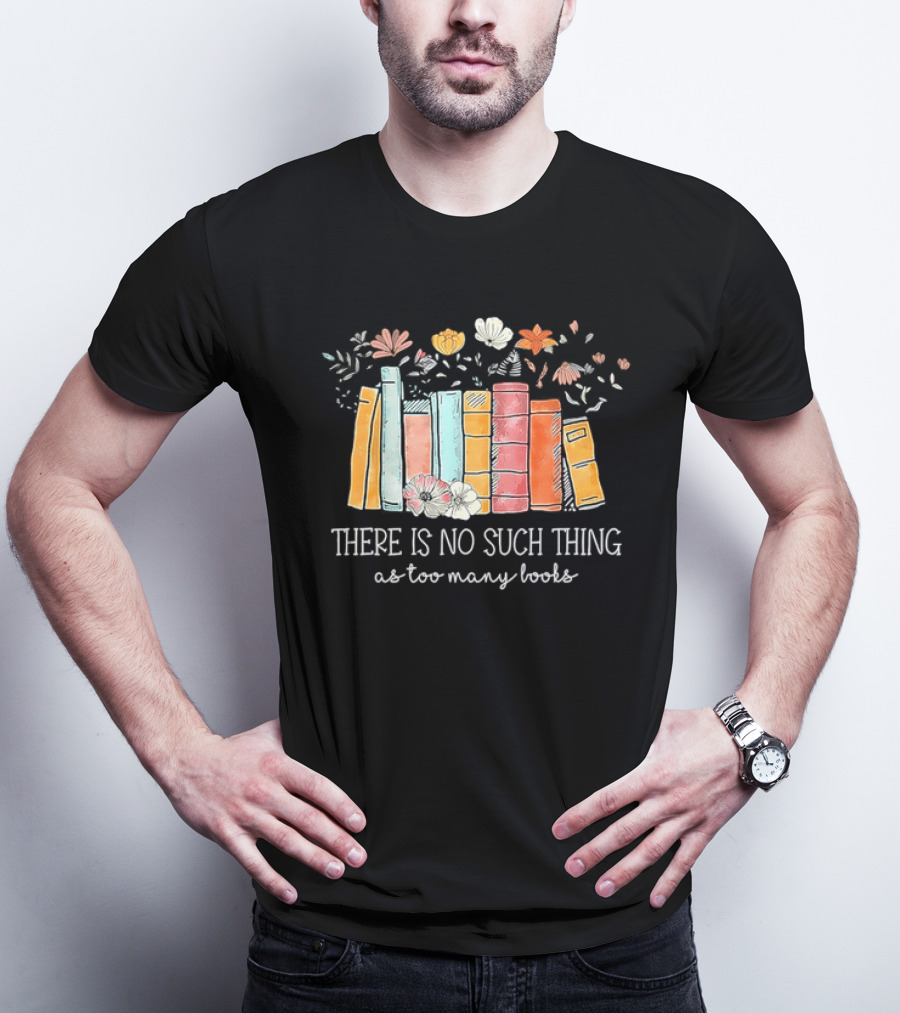 There Is No Such Thing As Too Many Books With Colorful Flowers And Books T-Shirt