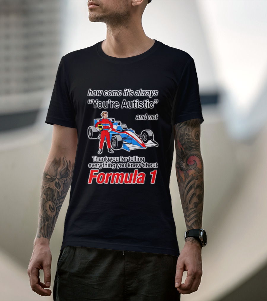 How Come Its Always Youre Autistic Thank You For Telling Everything You Know About Formula 1 T-Shirt