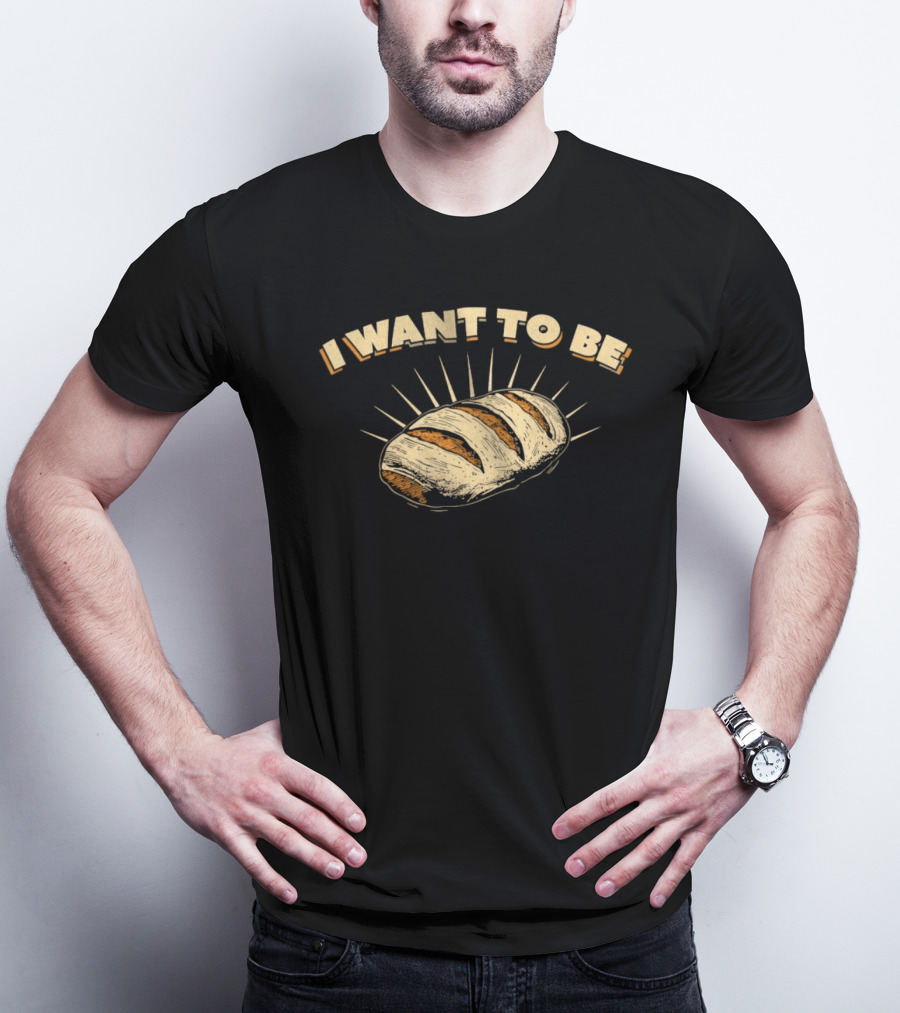 I Want To Be Bread Funny Pun Bakery Humor T-Shirt
