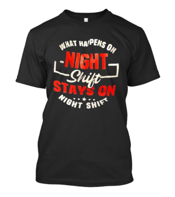 What Happens On Night Shift Stays On Night Shift T-Shirt