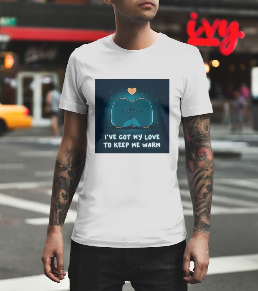 I've Got My Love To Keep Me Warm Heartwarming Penguin Cuddle T-Shirt