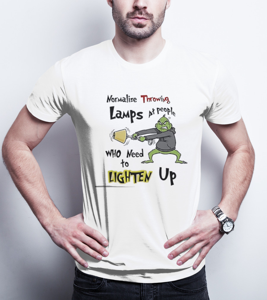 Normalize Throwing Lamps At People Who Need To Lighten Up Grinch Mood T-Shirt