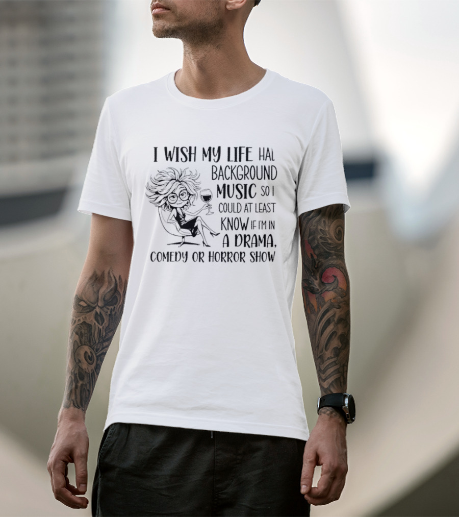 I Wish My Life Had Background Music Drama Comedy Horror Show T-Shirt