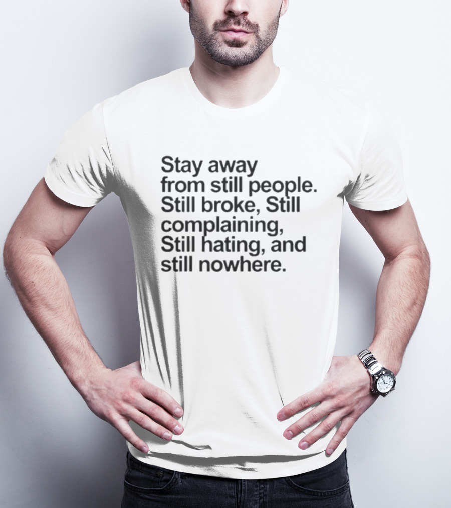 Stay Away From Still People Still Broke Still Complaining Still Hating Still Nowhere T-Shirt