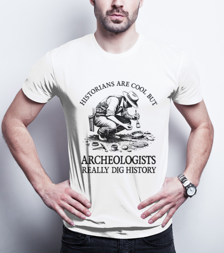 Historians Are Cool But Archeologists Really Dig History T-Shirt