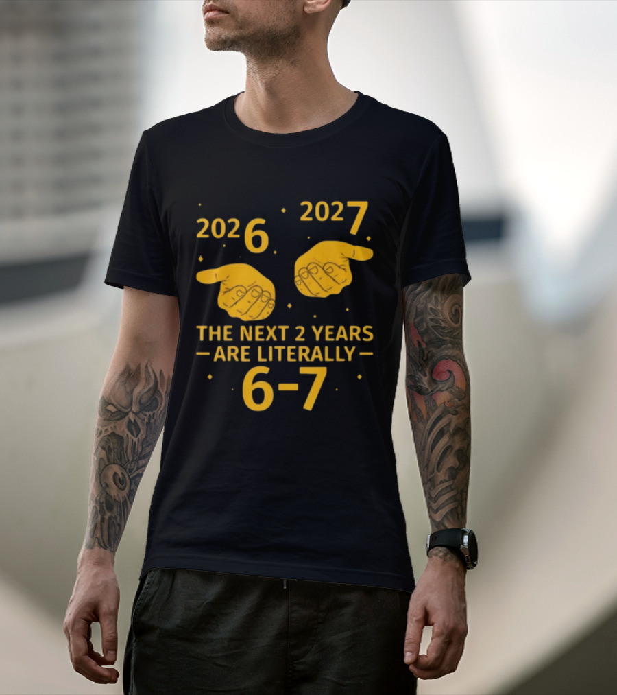 2026 2027 The Next 2 Years Are Literally 6 7 Meme T-Shirt