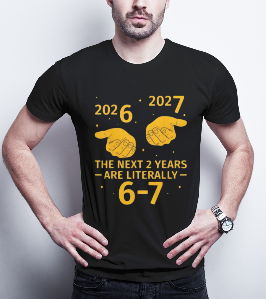 2026 2027 The Next 2 Years Are Literally 6 7 Meme T-Shirt