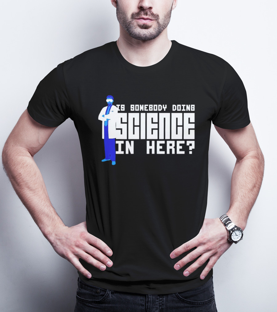 Is Somebody Doing Science In Here Scientist T-Shirt