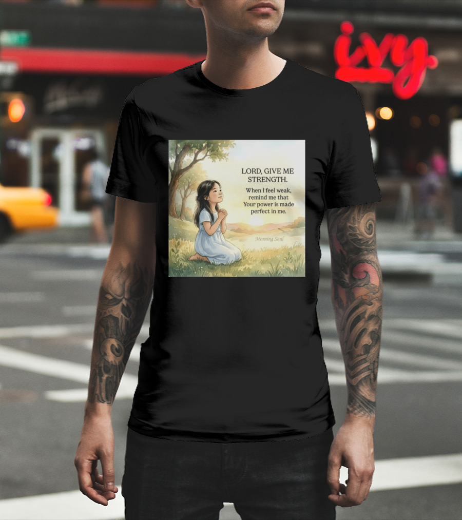 Lord Give Me Strength When I Feel Weak Remind Me That Your Power Is Made Perfect In Me Morning Soul T-Shirt