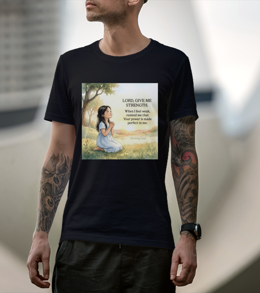 Lord Give Me Strength When I Feel Weak Remind Me That Your Power Is Made Perfect In Me Morning Soul T-Shirt