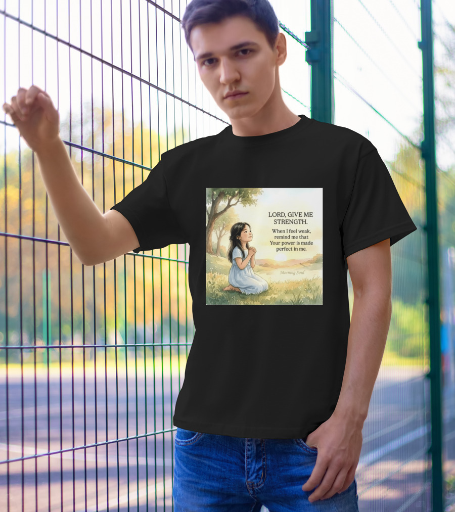 Lord Give Me Strength When I Feel Weak Remind Me That Your Power Is Made Perfect In Me Morning Soul T-Shirt