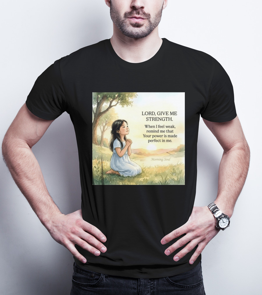 Lord Give Me Strength When I Feel Weak Remind Me That Your Power Is Made Perfect In Me Morning Soul T-Shirt