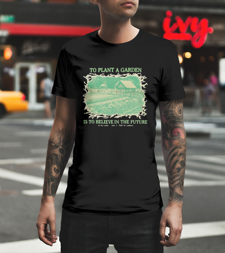 To Plant A Garden Is To Believe In The Future Rustic Farm T-Shirt