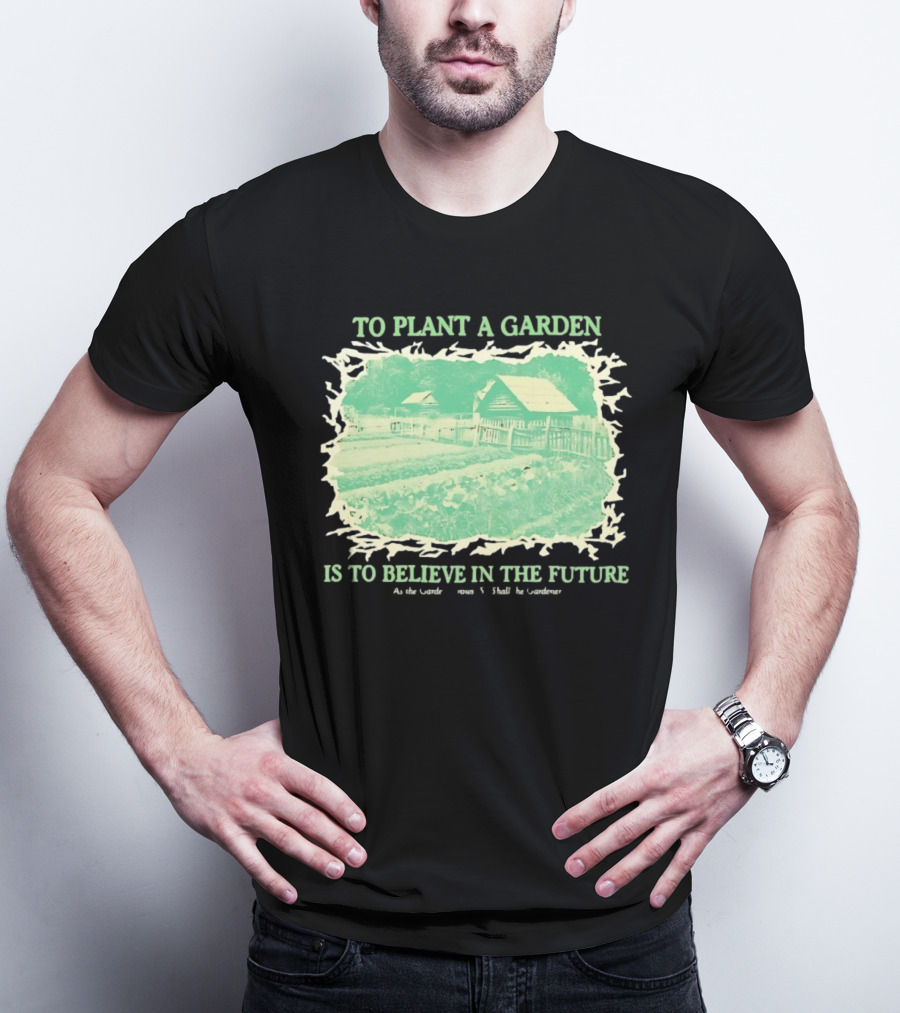 To Plant A Garden Is To Believe In The Future Rustic Farm T-Shirt