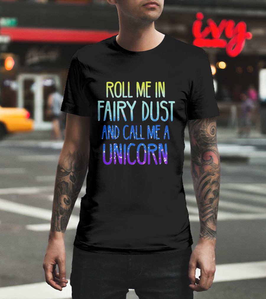 Roll Me In Fairy Dust And Call Me A Unicorn Fantasy Magic T-Shirt