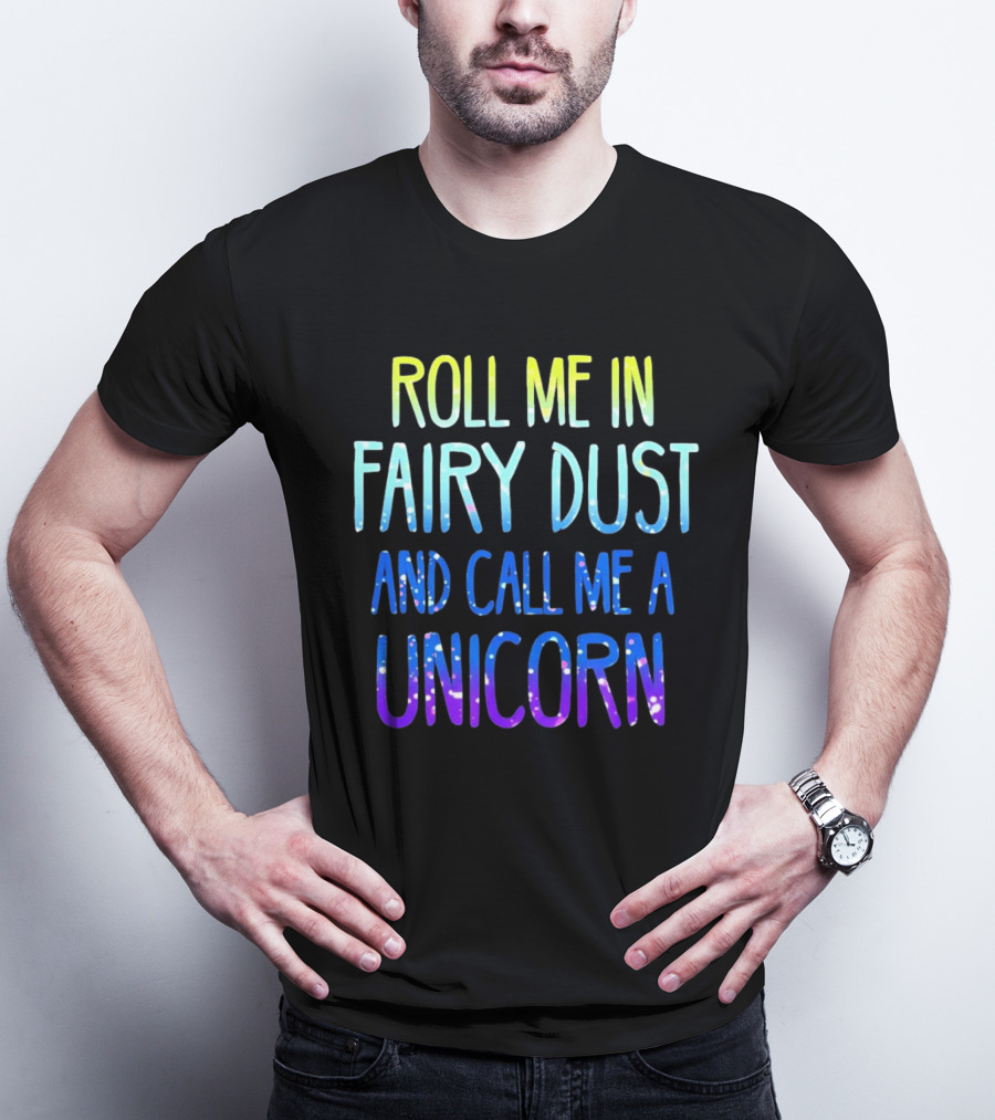 Roll Me In Fairy Dust And Call Me A Unicorn Fantasy Magic T-Shirt