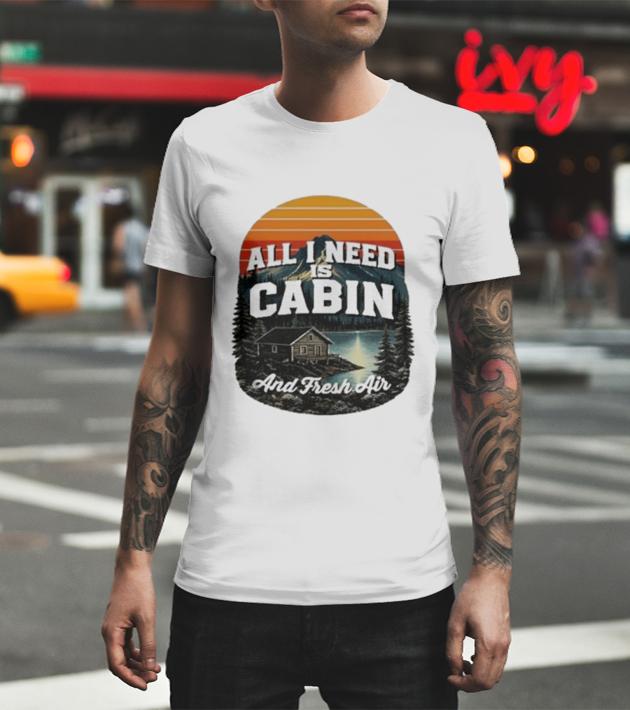 All I Need Is Cabin And Fresh Air Mountain Lake Retreat Nature T-Shirt