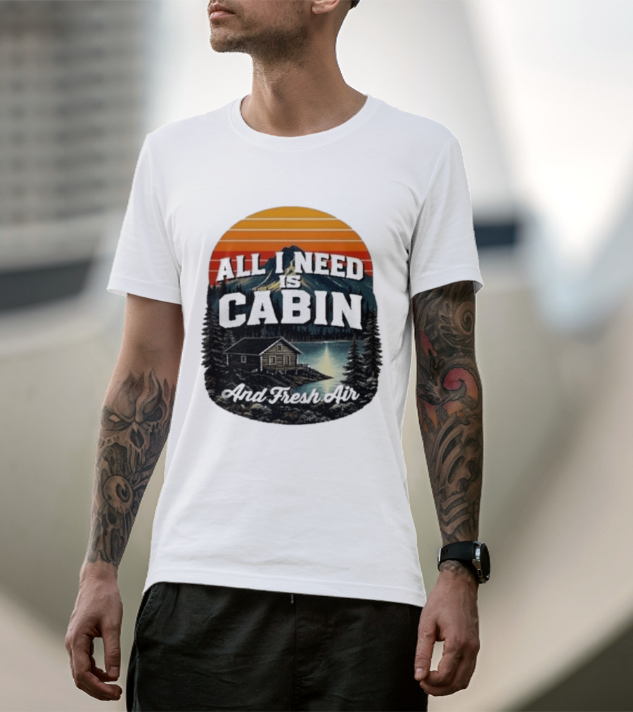 All I Need Is Cabin And Fresh Air Mountain Lake Retreat Nature T-Shirt