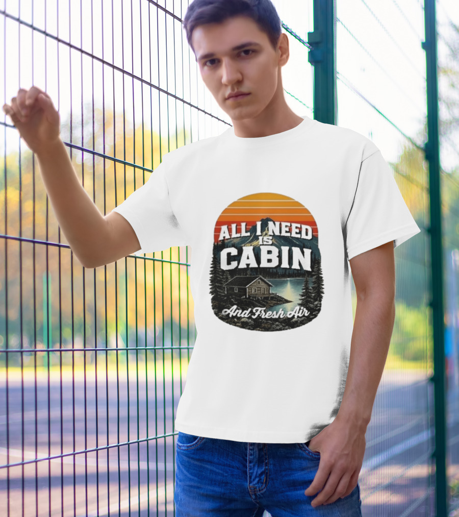 All I Need Is Cabin And Fresh Air Mountain Lake Retreat Nature T-Shirt