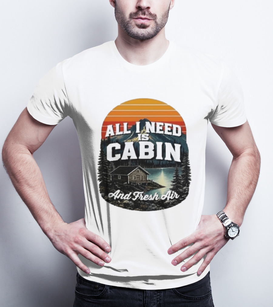 All I Need Is Cabin And Fresh Air Mountain Lake Retreat Nature T-Shirt