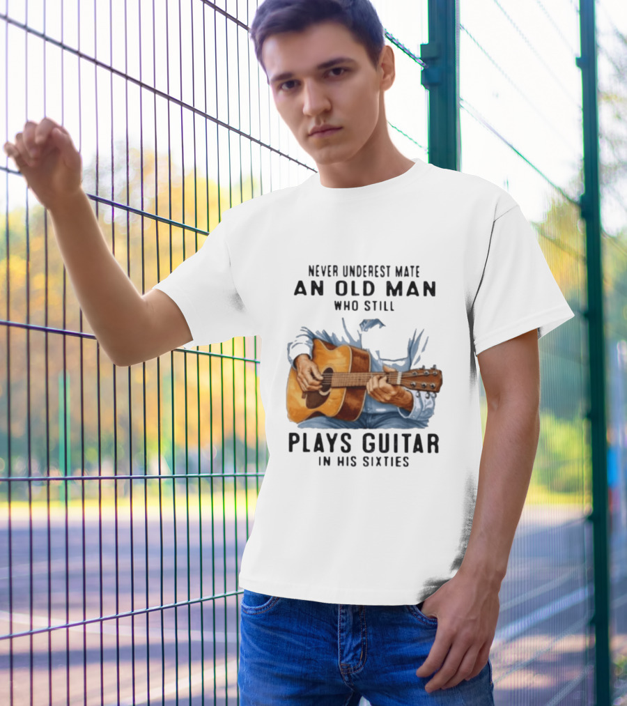 Never Underestimate An Old Man Who Still Plays Guitar In His Sixties T-Shirt