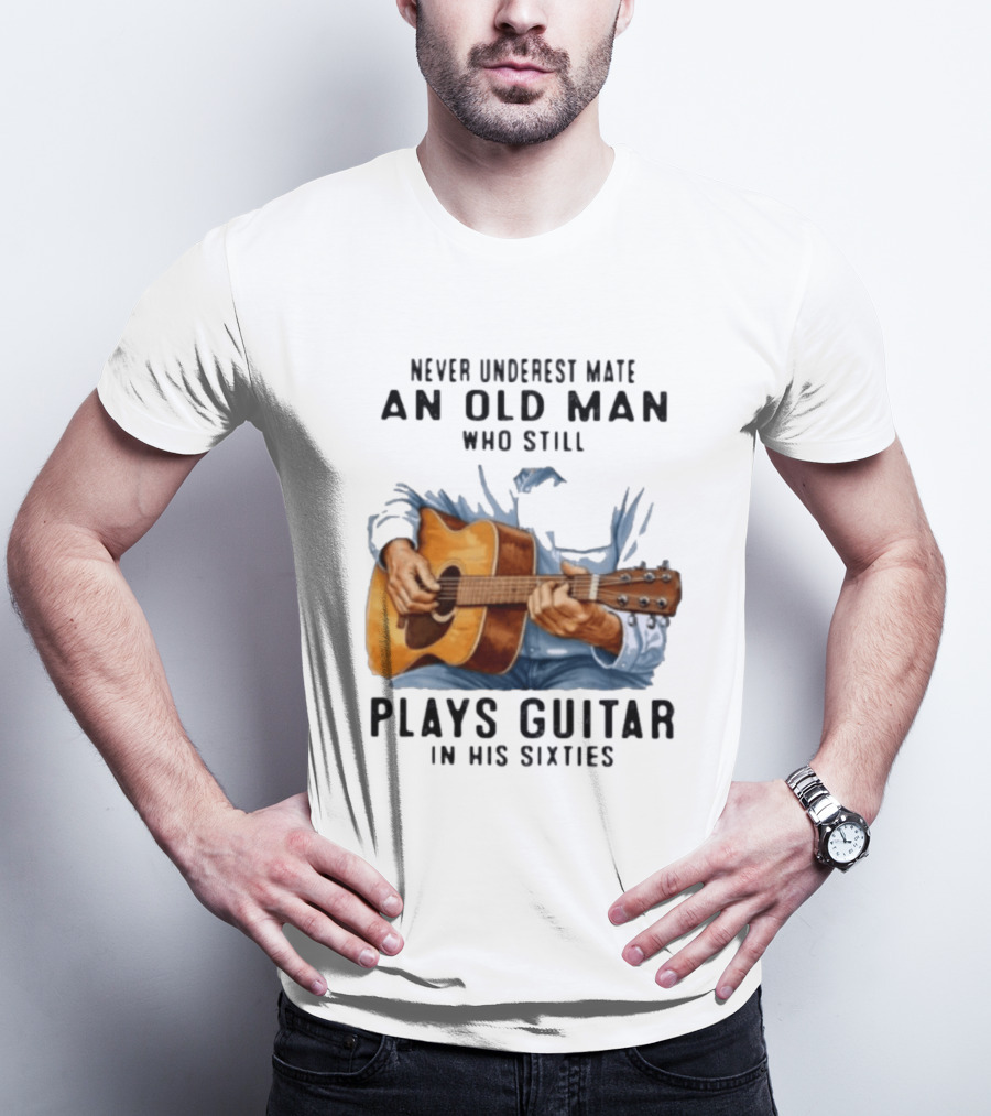 Never Underestimate An Old Man Who Still Plays Guitar In His Sixties T-Shirt