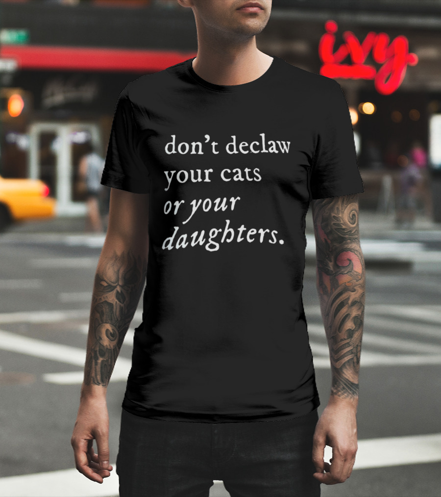 Don't Declaw Your Cats Or Your Daughters T-Shirt