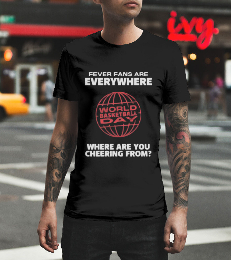 Fever Fans Are Everywhere World Basketball Day Where Are You Cheering From T-Shirt