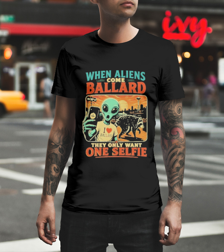 When Aliens Come Ballard They Only Want One Selfie T-Shirt
