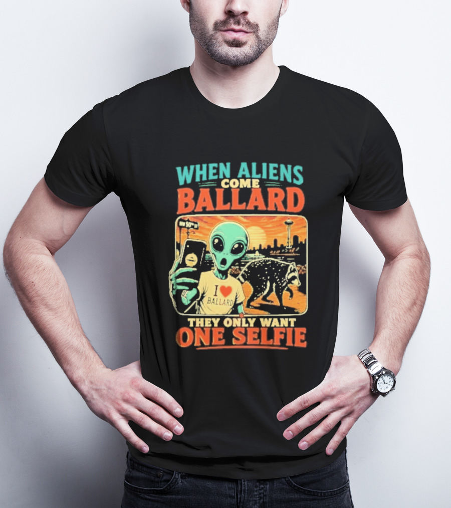 When Aliens Come Ballard They Only Want One Selfie T-Shirt