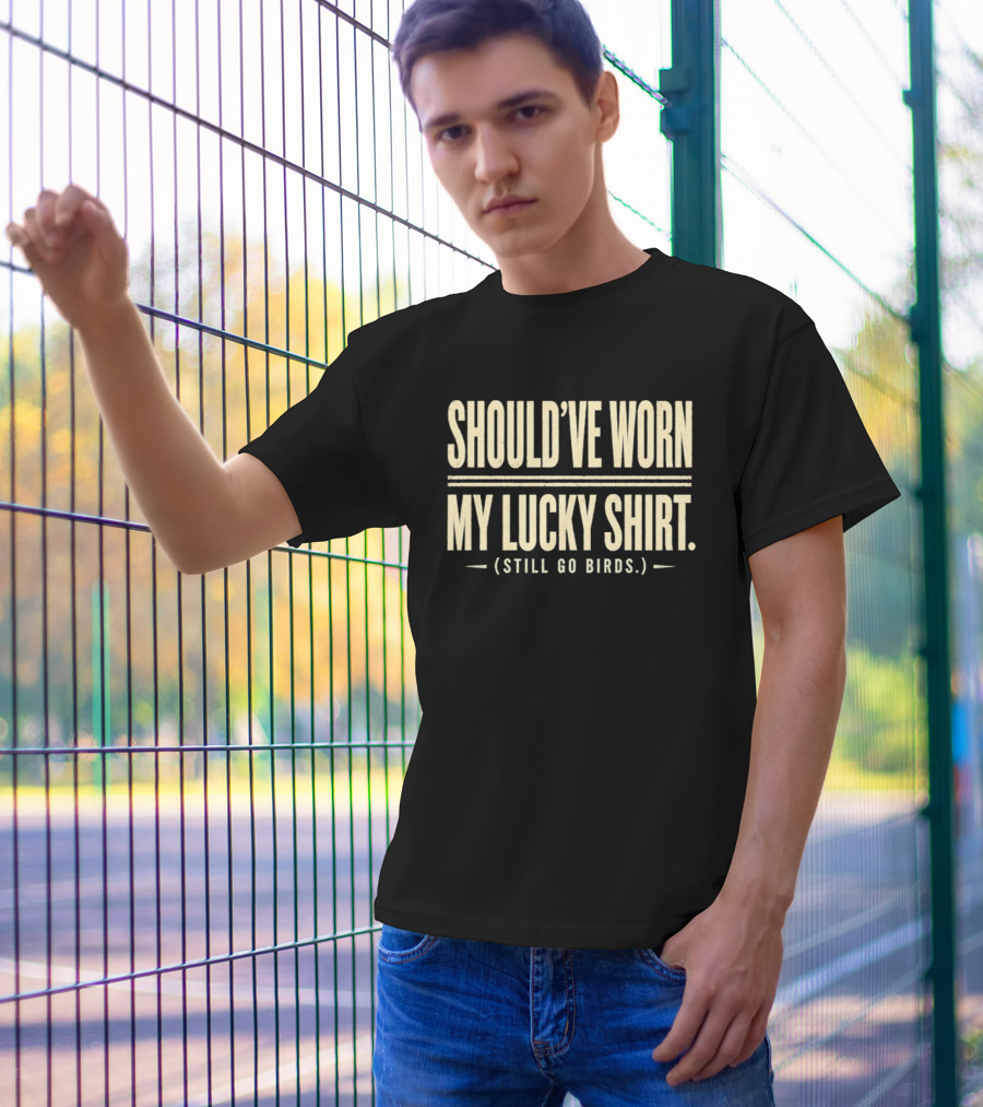 Should've Worn My Lucky Still Go Birds T-Shirt