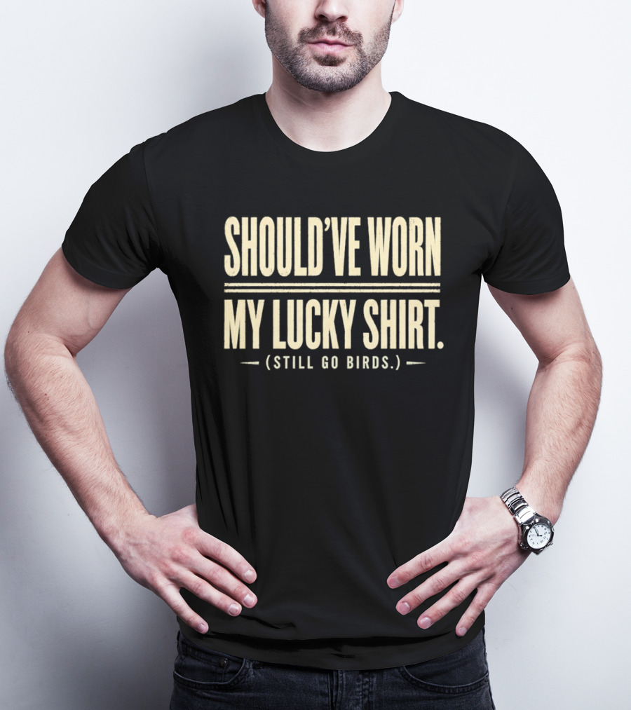 Should've Worn My Lucky Still Go Birds T-Shirt