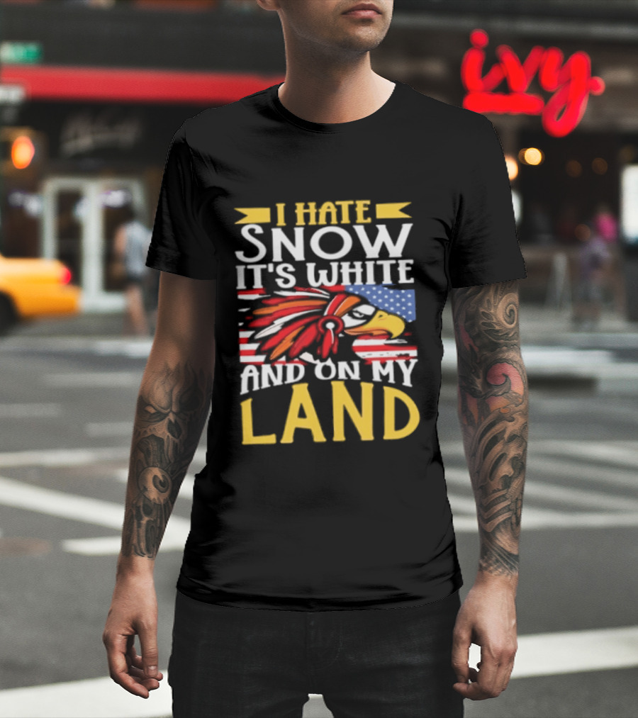 I Hate Snow It's White And On My Land Native American Pride T-Shirt