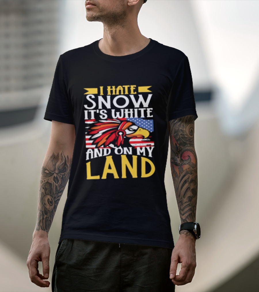 I Hate Snow It's White And On My Land Native American Pride T-Shirt