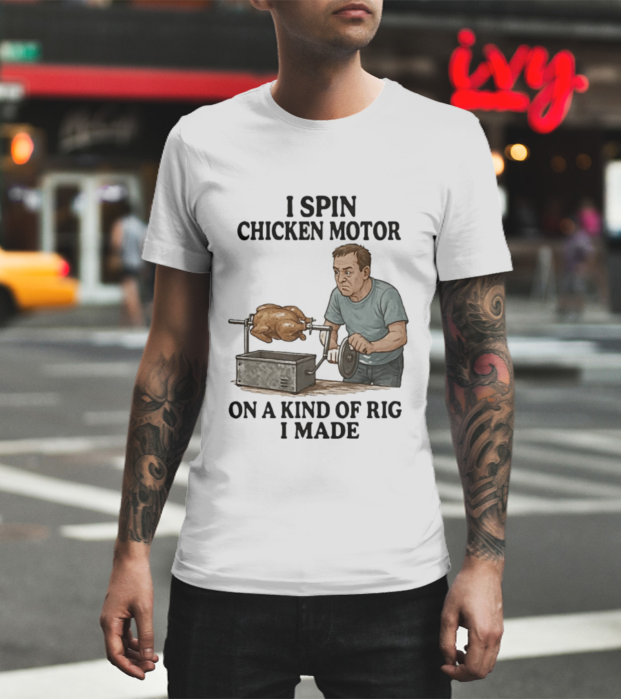 I Spin Chicken Motor On A Kind Of Rig I Made Cooking Humor T-Shirt