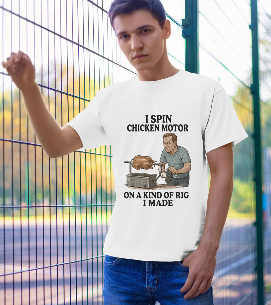 I Spin Chicken Motor On A Kind Of Rig I Made Cooking Humor T-Shirt